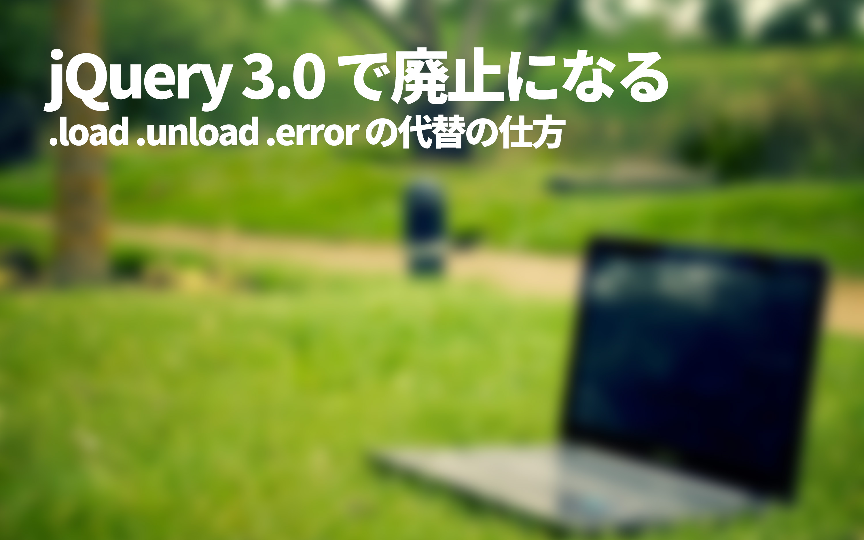 jQuery 3.0 での.load .unload .errer の廃止での代用する方法 | 9ineBB